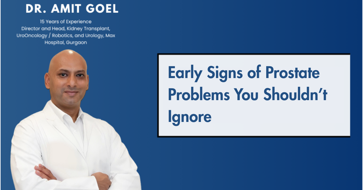 Early Signs of Prostate Problems You Shouldn’t Ignore - Dr. Amit Goel